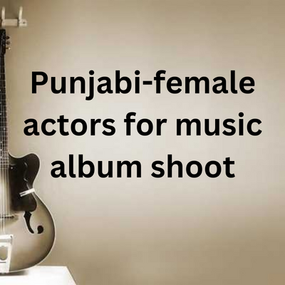 Punjabi-female actors for music album shoot - Good looking